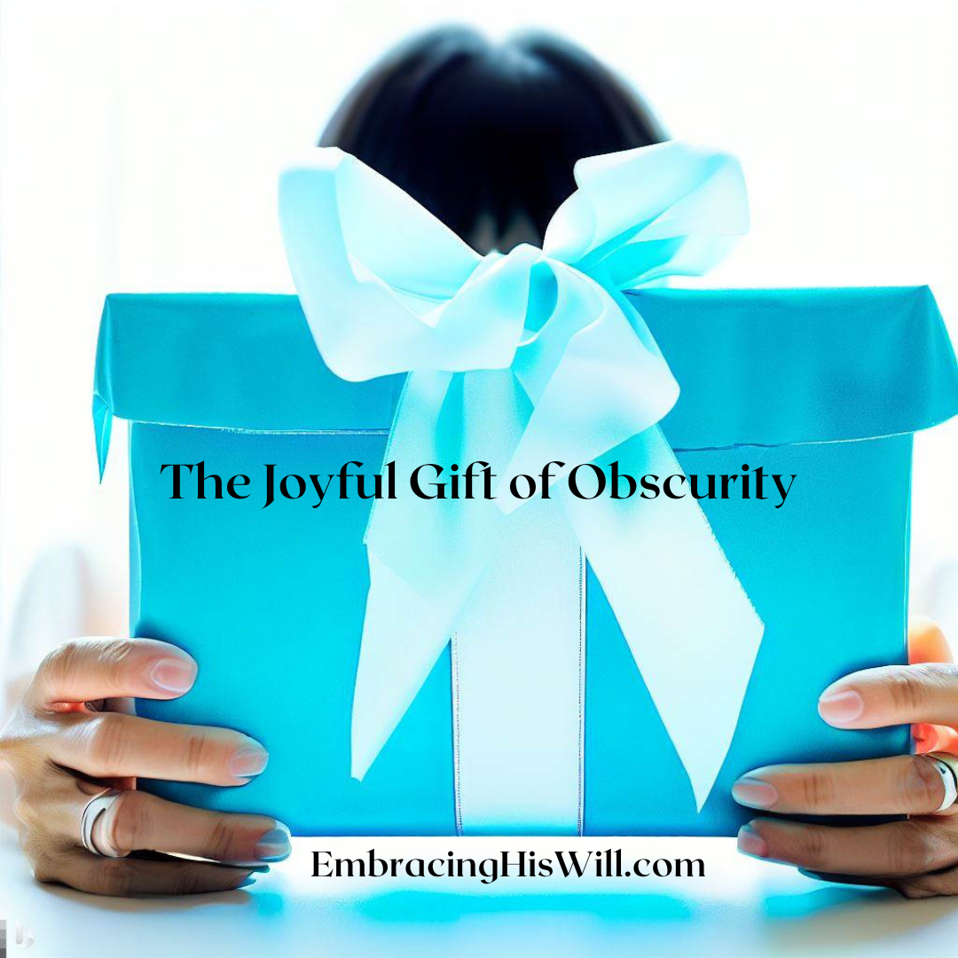 The Joyful Gift of Obscurity – Embracing His Will